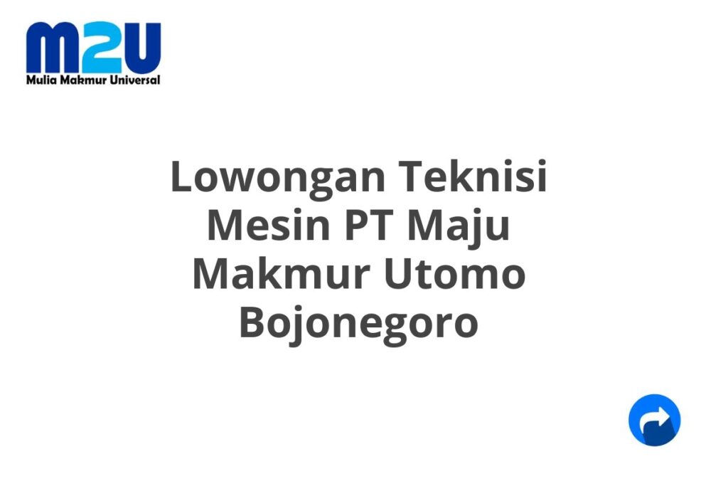 Loker Teknisi Mesin PT Maju Makmur Utomo Bojonegoro Terbaru 2026 (Buruan)